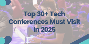 30+ Biggest Tech Conferences Must Visit in 2025
